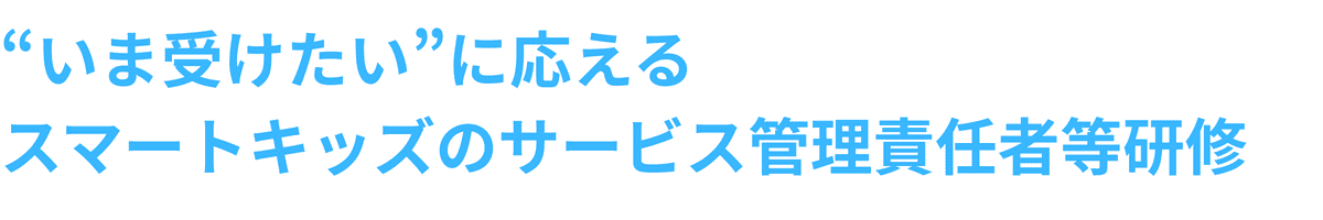サービス管理責任者研修・児童発達支援管理責任者研修 スマートキッズ